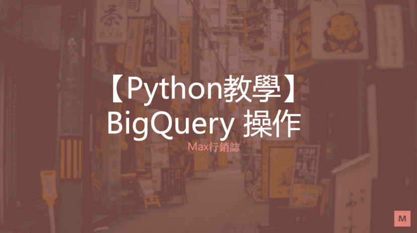 【Python教學】Python 使用 BigQuery 的操作與安裝 - Max行銷誌
