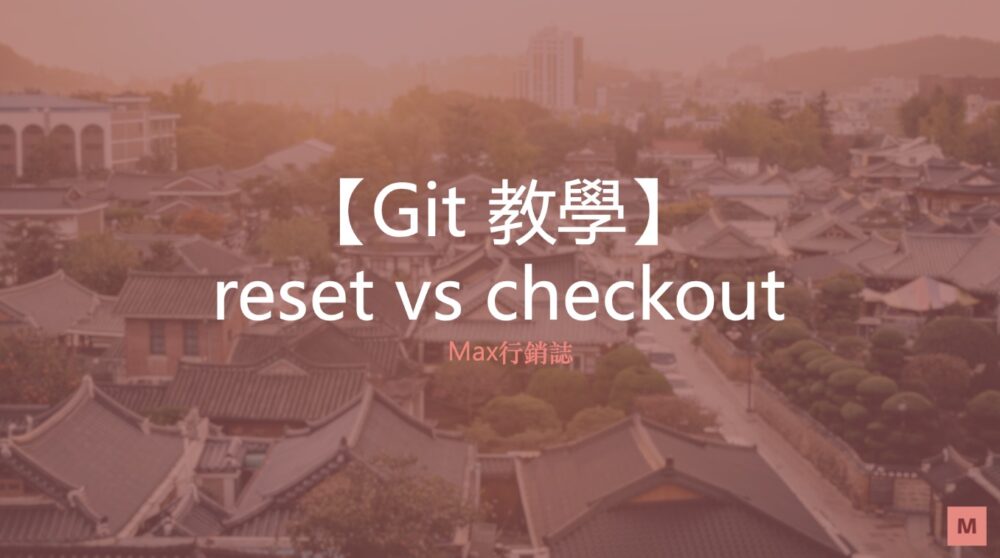 【git教學】git 時光機回復版本的 2 種方法 Reset And Checkout Max行銷誌